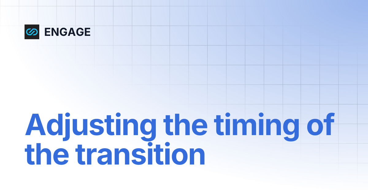 Adjusting the timing of the transition | ENGAGE