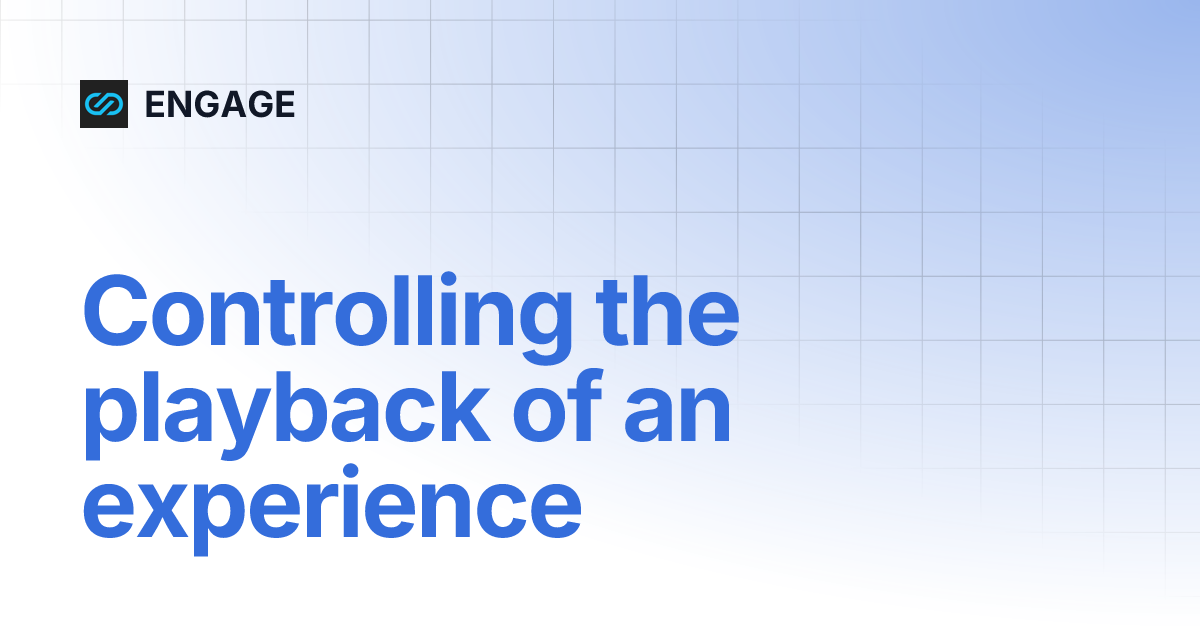 Controlling the playback of an experience | ENGAGE