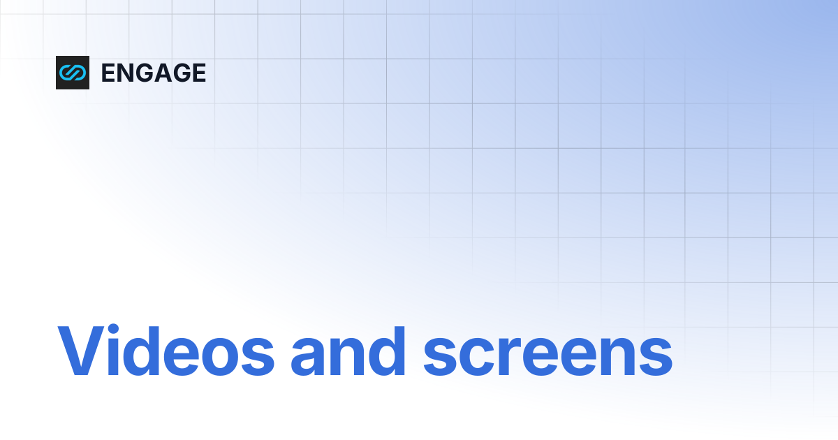 Videos and screens | ENGAGE