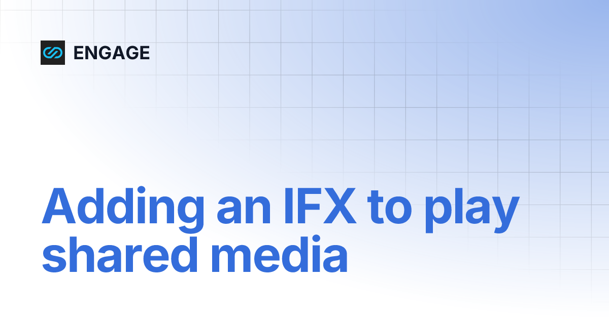 Adding an IFX to play shared media | ENGAGE