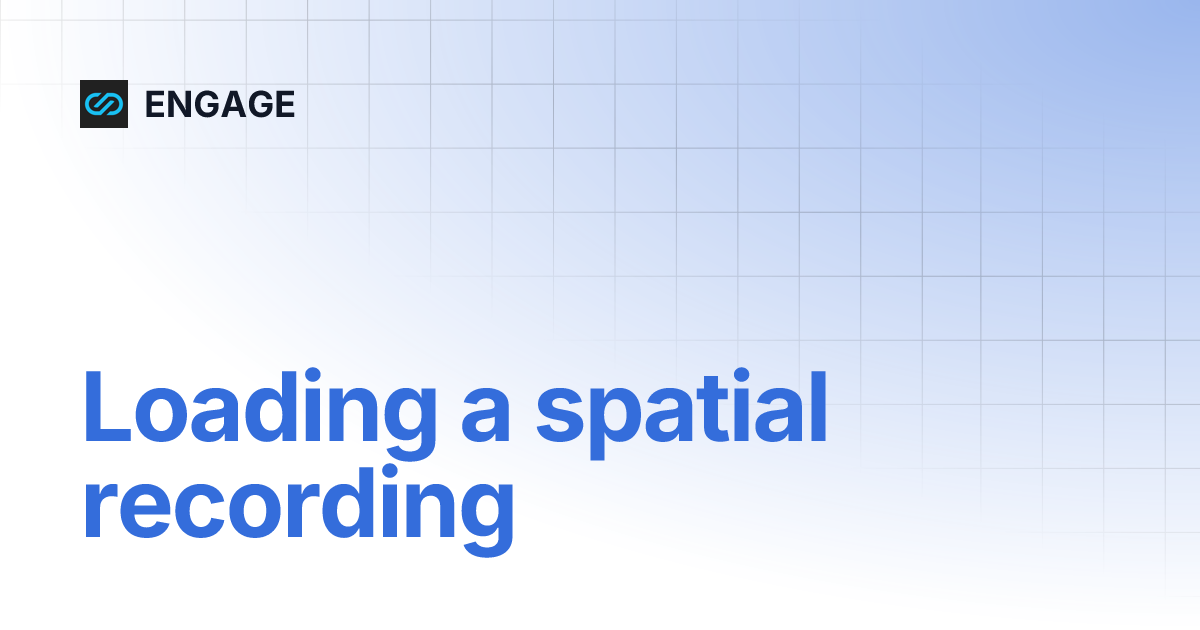 Loading a spatial recording | ENGAGE