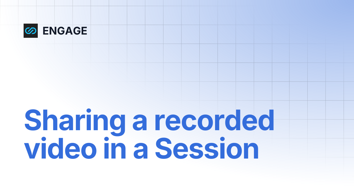 Sharing a recorded video in a Session | ENGAGE